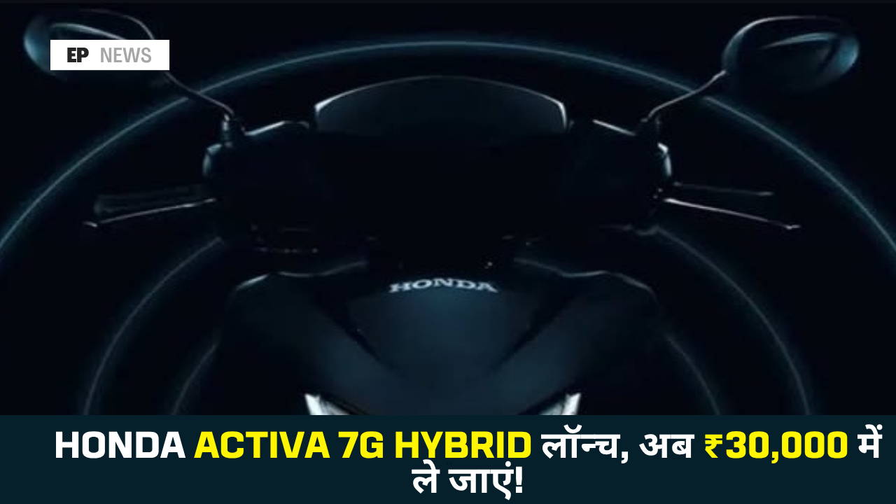 Honda Activa 7G Hybrid लॉन्च, अब ₹30,000 में ले जाएं! - Everythingpro